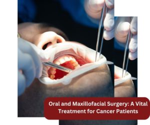 Oral and Maxillofacial Surgery: A Vital Treatment for Cancer